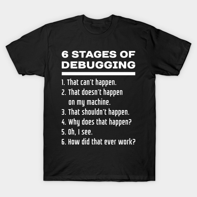 6 Stages of Debugging: White Text Design for Software Developers - Funny - T-Shirt | TeePublic